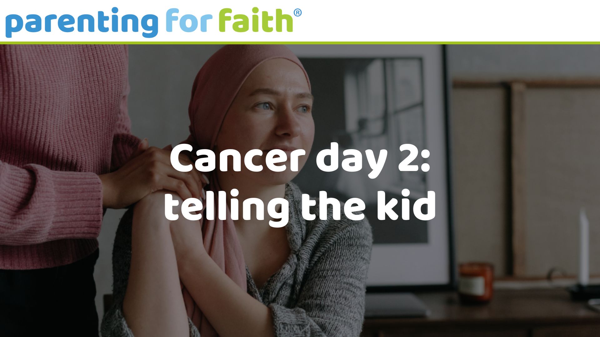 Parenting for Faith | Cancer day 2: telling the kid