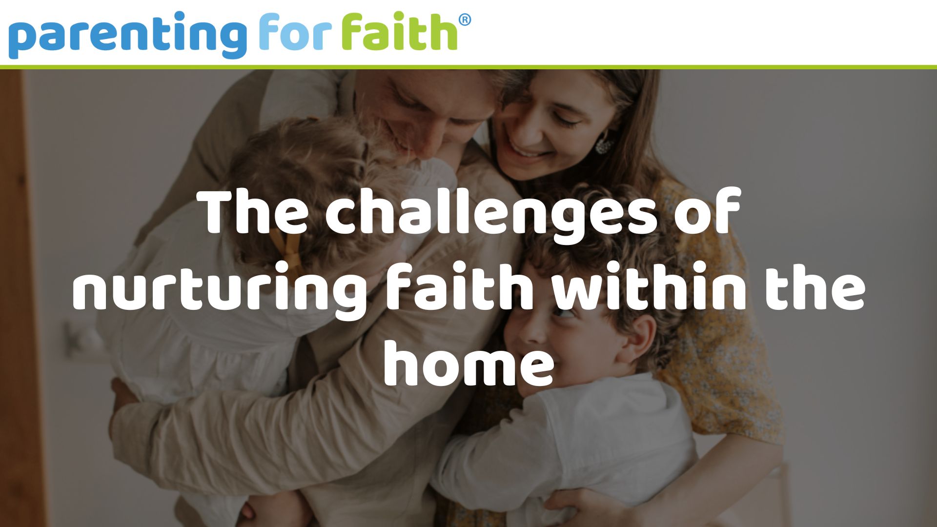 Parenting for Faith | The challenges of nurturing faith within the home