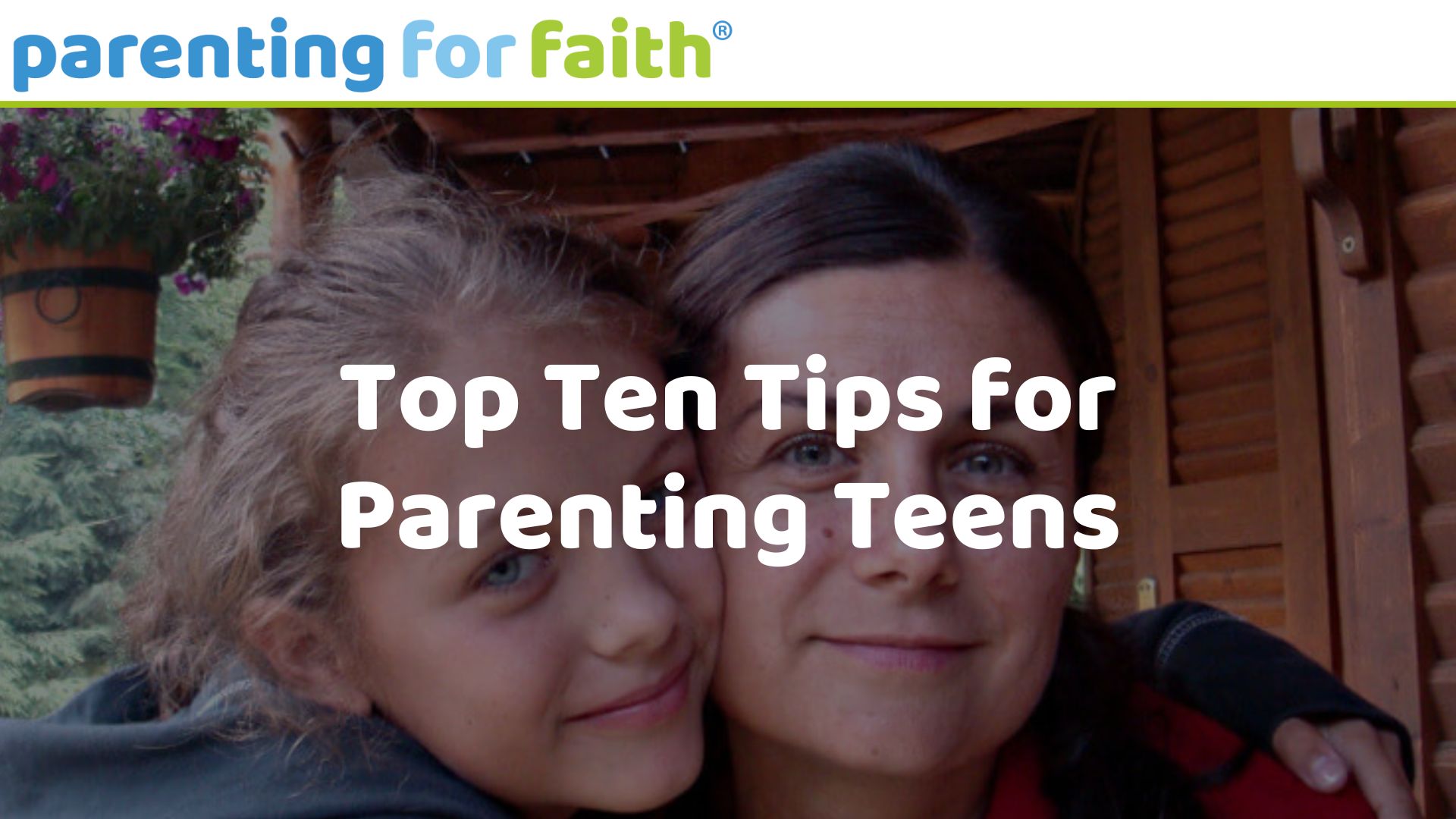Parenting for Faith | Top Ten Tips for Parenting Teens
