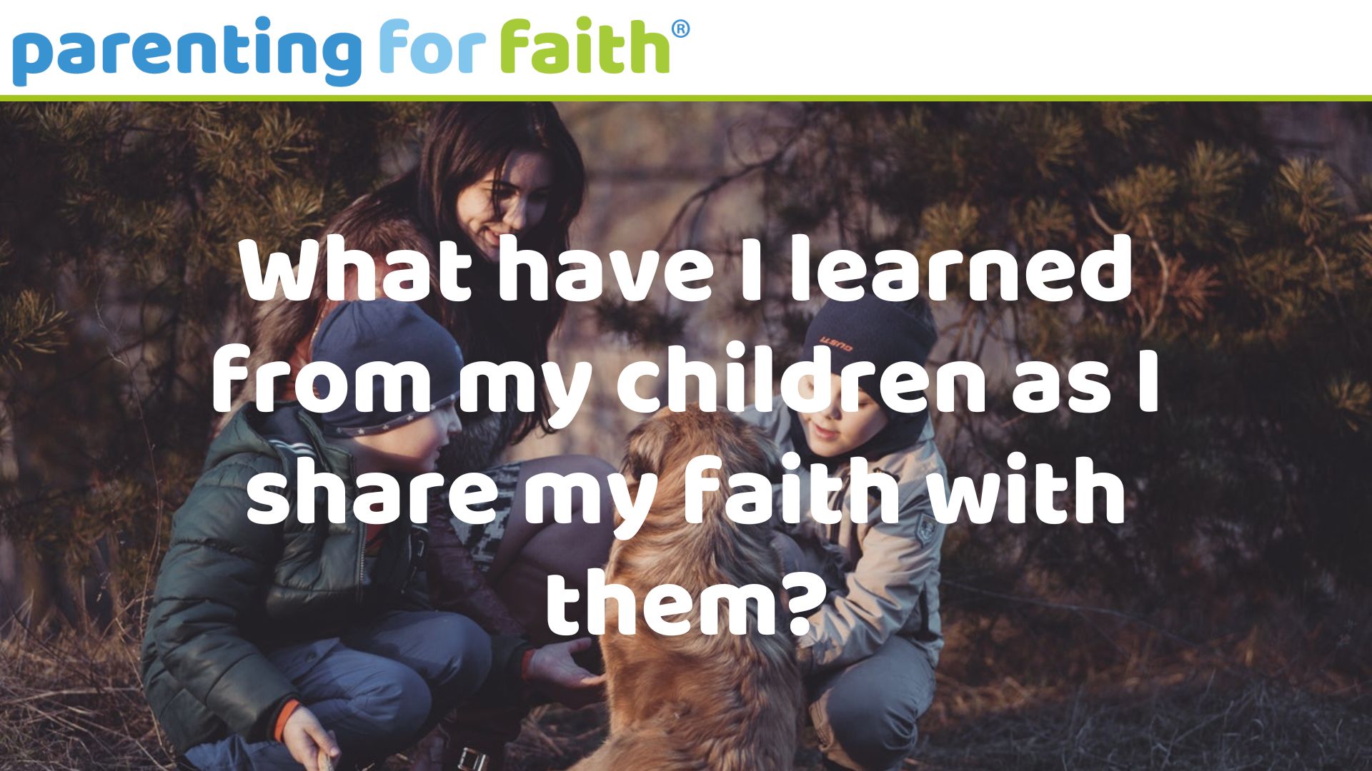 Parenting for Faith | What have I learned from my children as I share ...