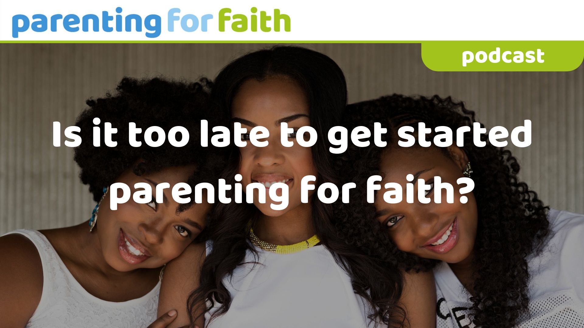 Parenting for Faith | Is it too late to get started with parenting for ...