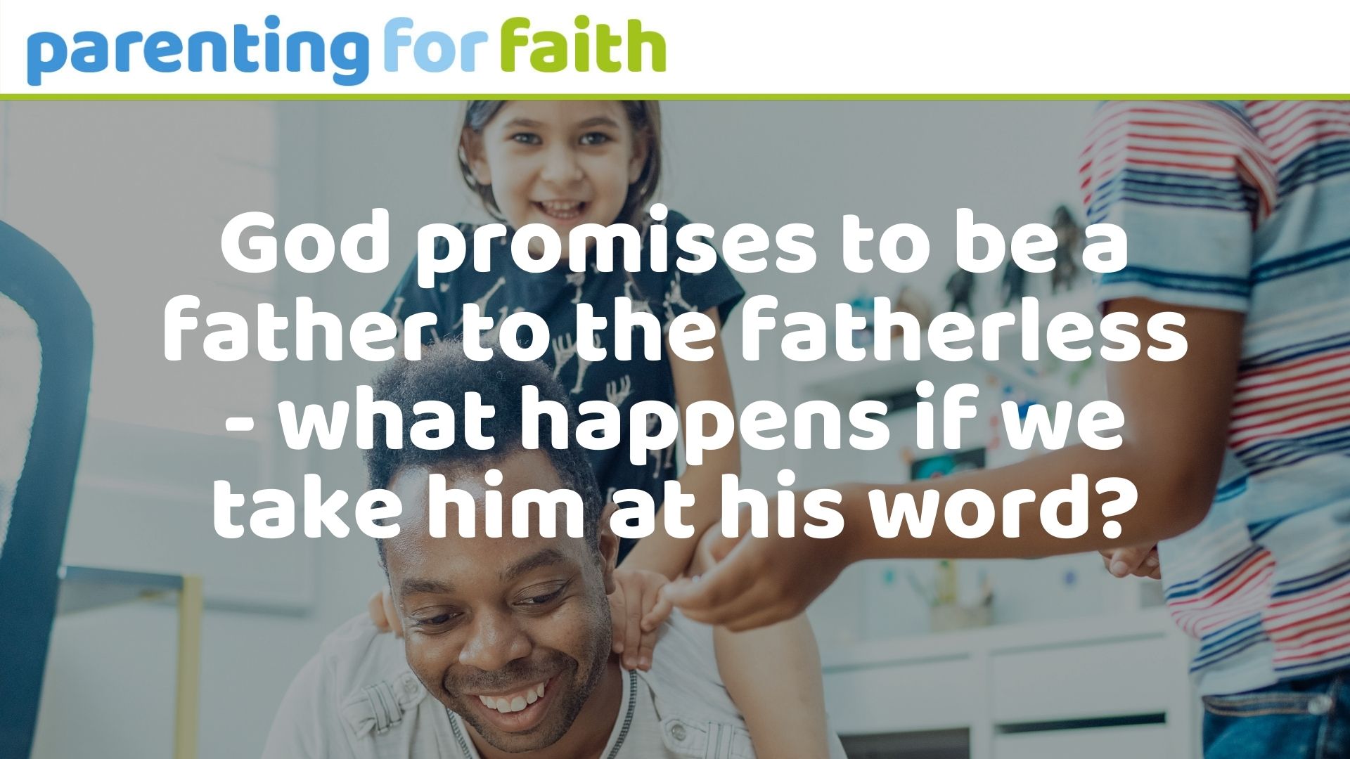Parenting for Faith | God promises to be a father to the fatherless ...