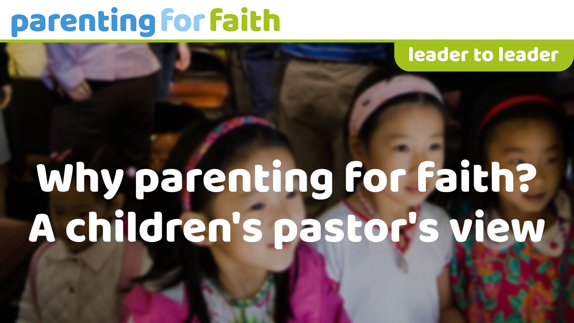Parenting for Faith | Why Parenting for Faith? A children's pastor's view