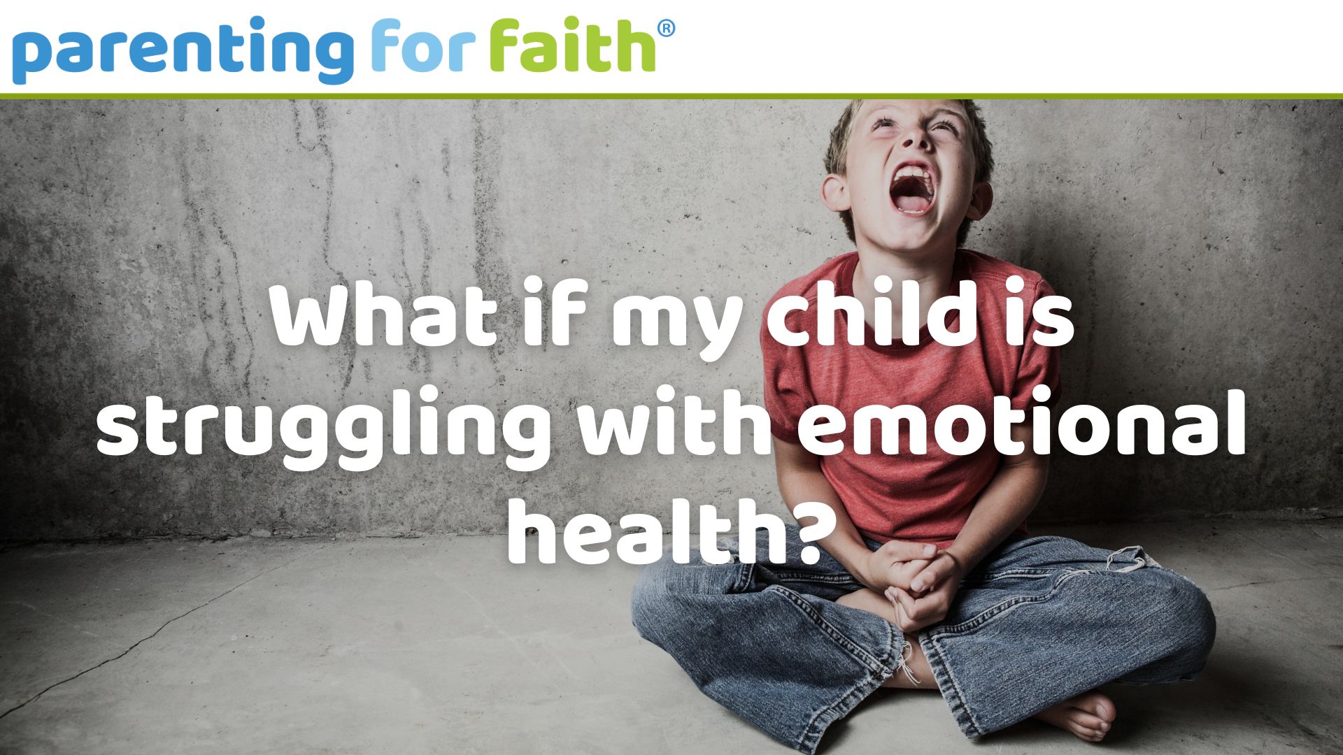 Parenting for Faith | What if my child is struggling with emotional health?